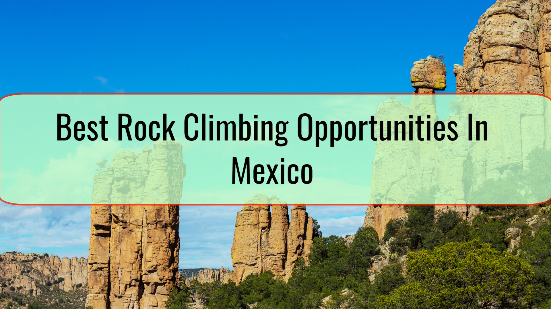 Best Rock Climbing Opportunities In Mexico • Travel Tips